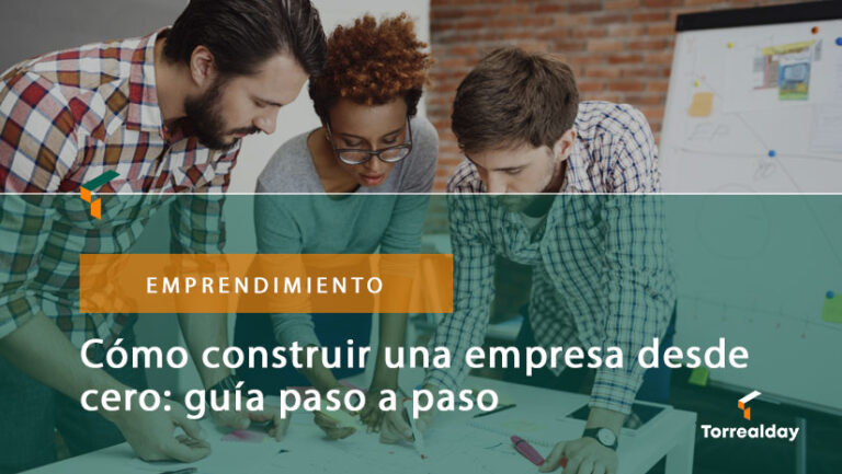 Cómo construir una empresa desde cero: guía paso a paso | Torrealday
